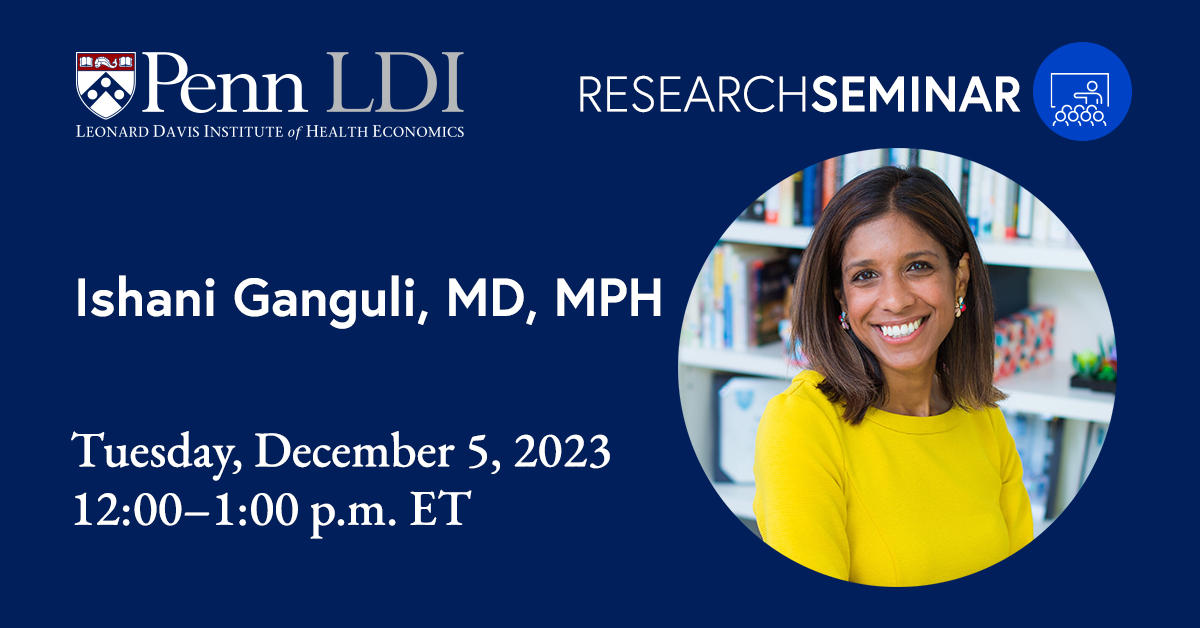 Research Seminar with Ishani Ganguli, MD, MPH - Penn LDI